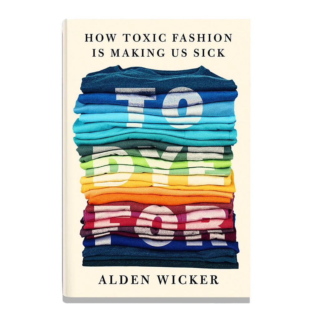 To Dye For How Toxic Fashion Is Making Us Sick - And How We Can Fight ...